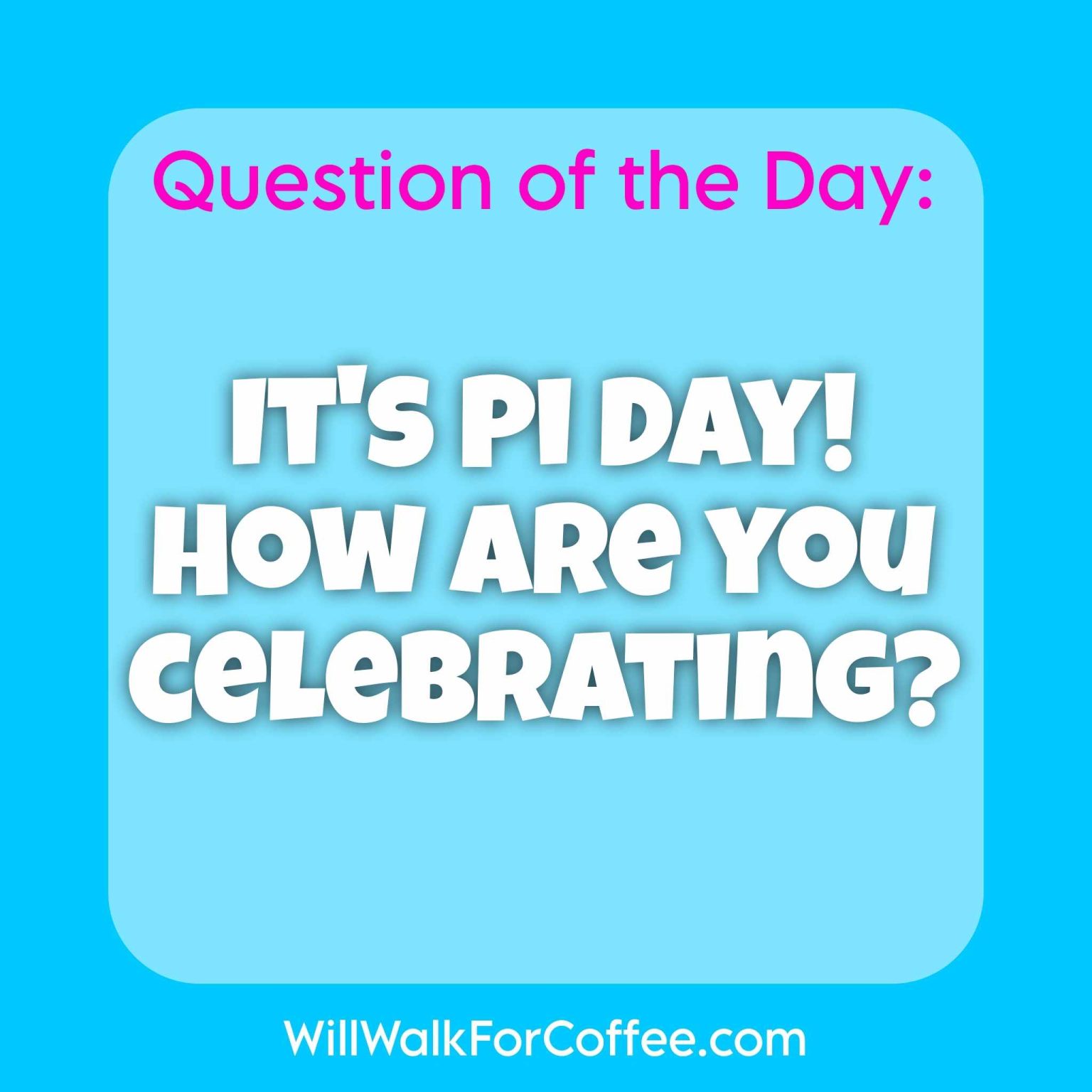 Question of the Day: Pi Day – Will Walk for Coffee